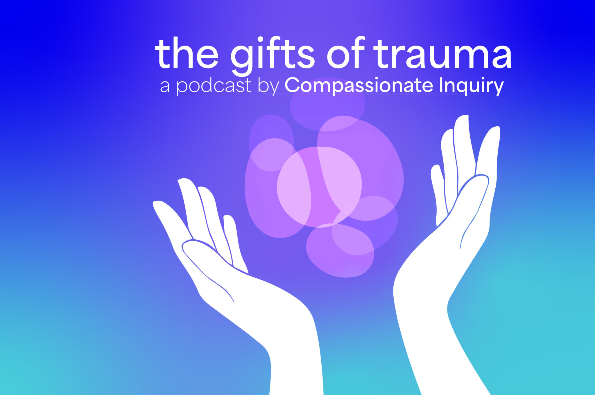 The Gifts of Trauma: a Compassionate Inquiry Podcast | Compassionate ...